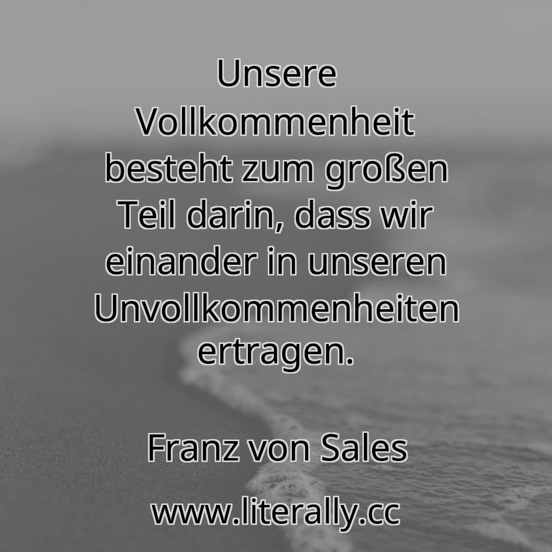 Unsere Vollkommenheit besteht zum großen Teil darin, dass wir einander ...